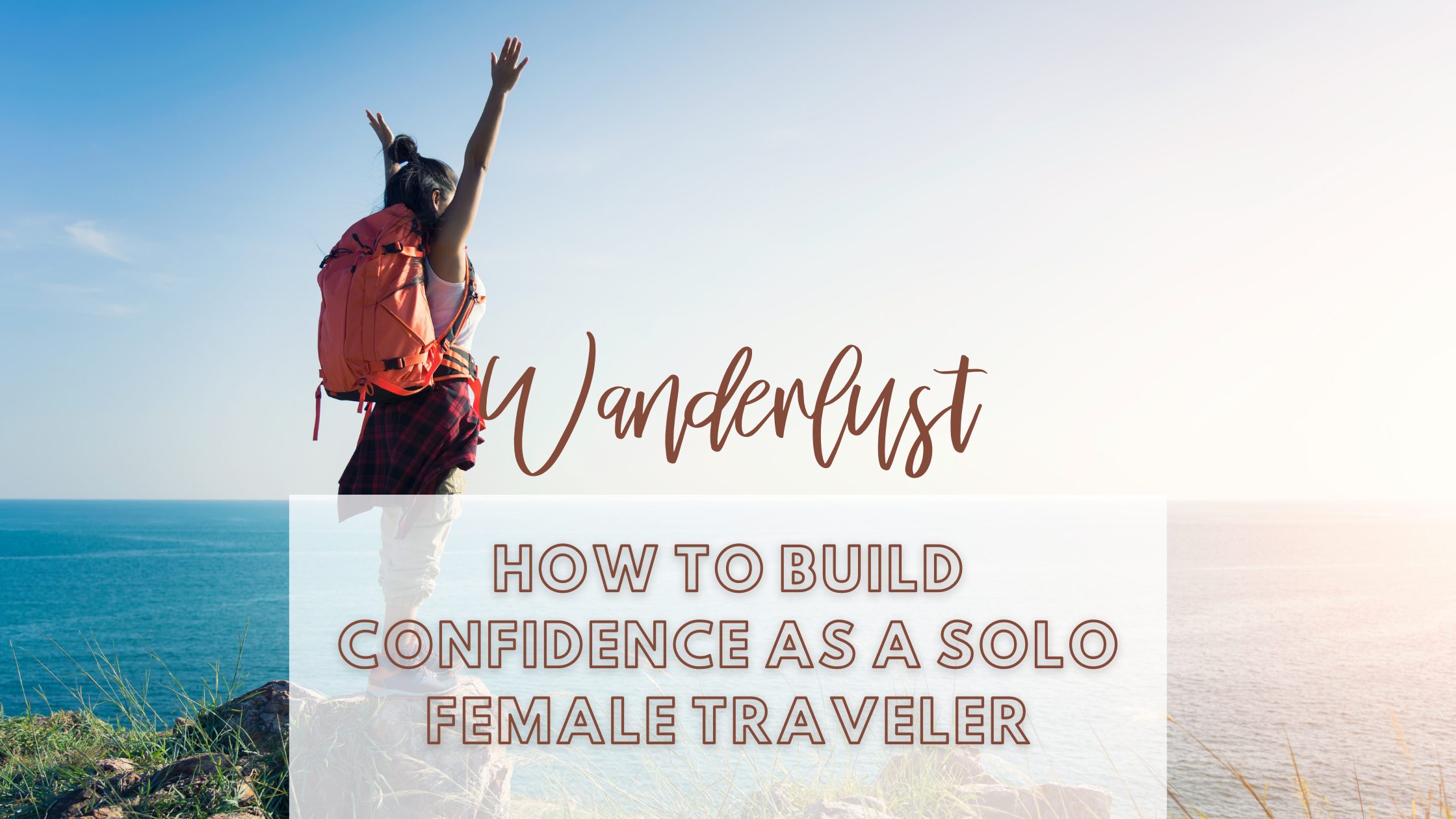How to Build Confidence as a Solo Female Traveler - Wanderlust Solo ...